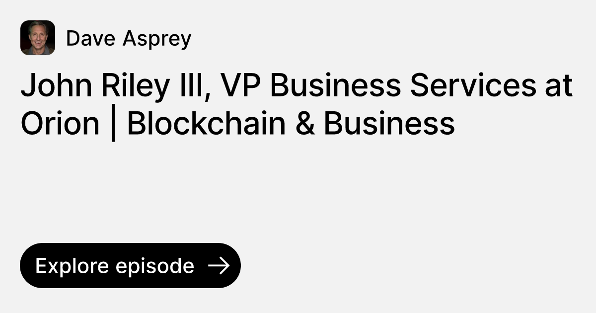 Episode: John Riley III, VP Business Services at Orion | Blockchain ...