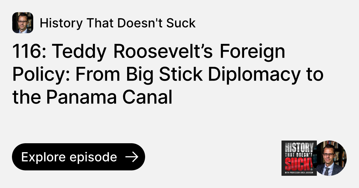 Episode: 116: Teddy Roosevelt’s Foreign Policy: From Big Stick ...