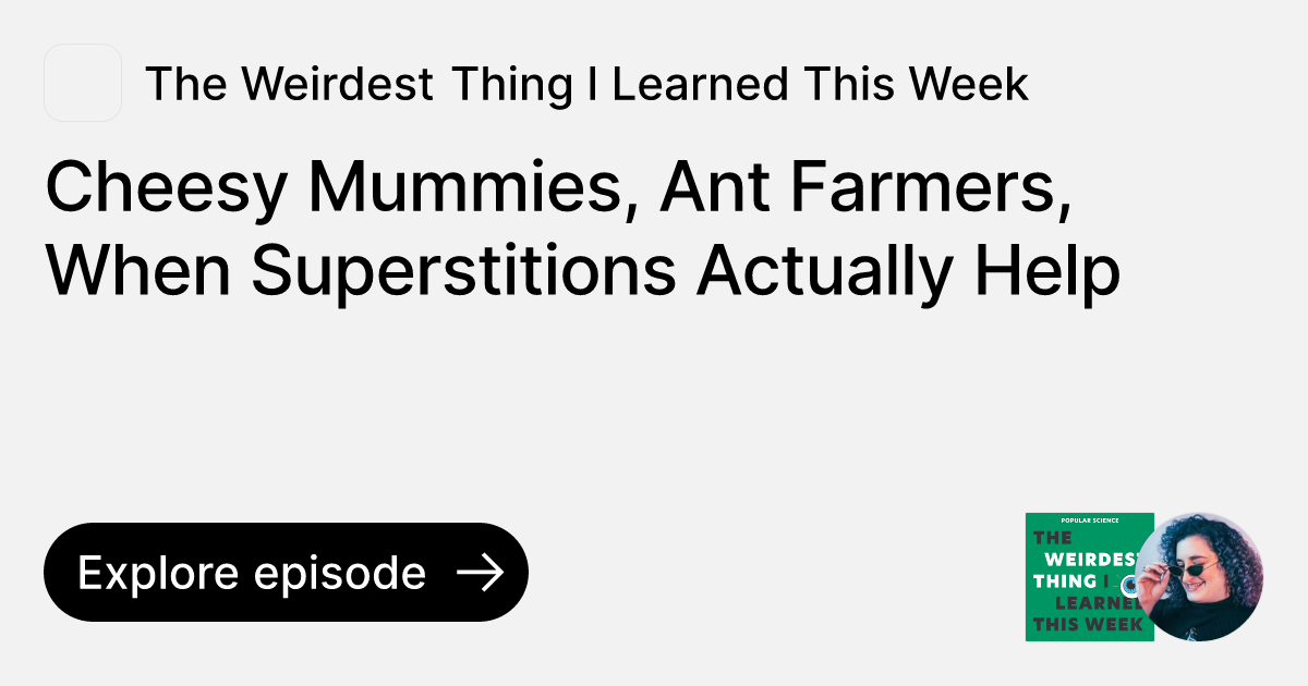 Episode: Cheesy Mummies, Ant Farmers, When Superstitions Actually Help ...