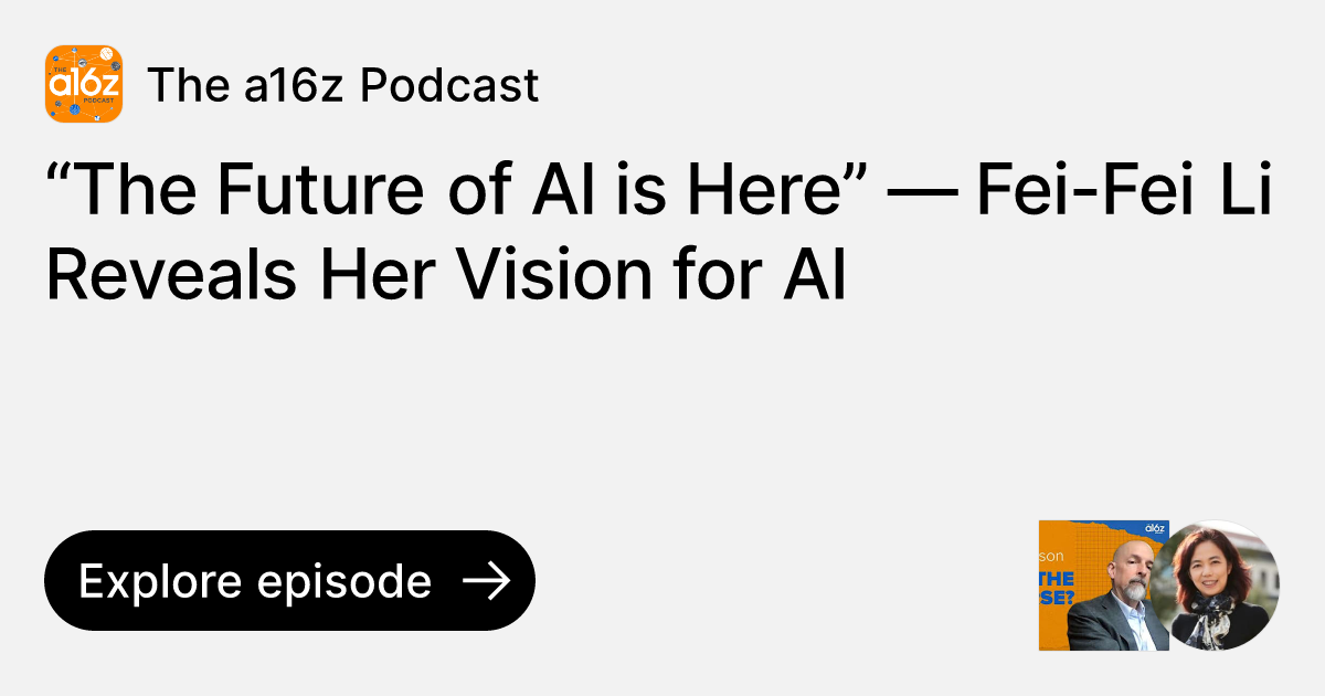 Episode: “The Future of AI is Here” — Fei-Fei Li Reveals Her Vision for AI | Ask The a16z Podcast