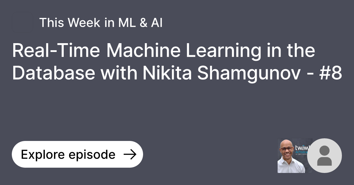 Episode: Real-Time Machine Learning in the Database with Nikita Shamgunov - #84 | Ask This Week ...