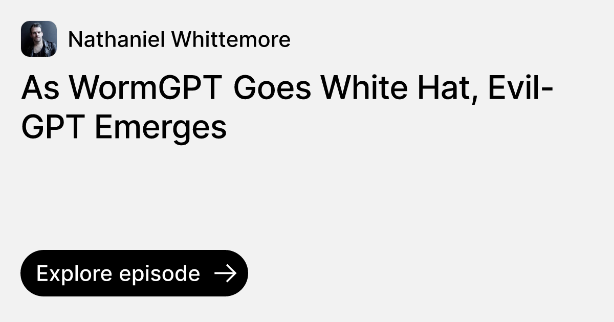 Episode: As WormGPT Goes White Hat, Evil-GPT Emerges | Ask Nathaniel Whittemore