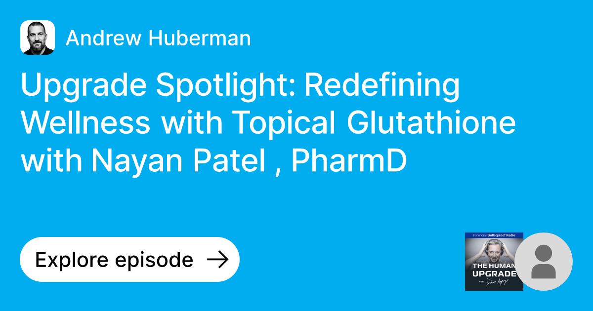 Episode: Upgrade Spotlight: Redefining Wellness with Topical Glutathione with Nayan Patel ...