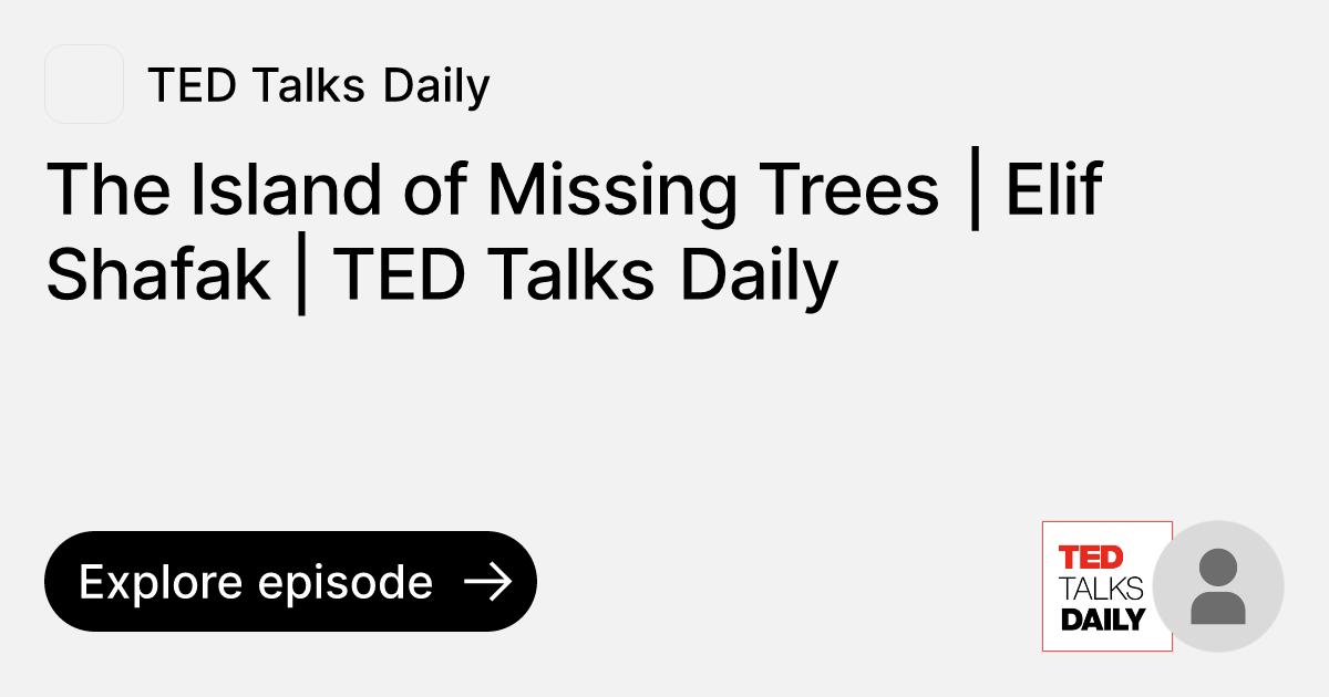 Episode: The Island of Missing Trees | Elif Shafak | TED Talks Daily ...