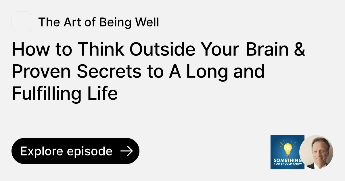 Episode: How to Think Outside Your Brain & Proven Secrets to A Long and ...