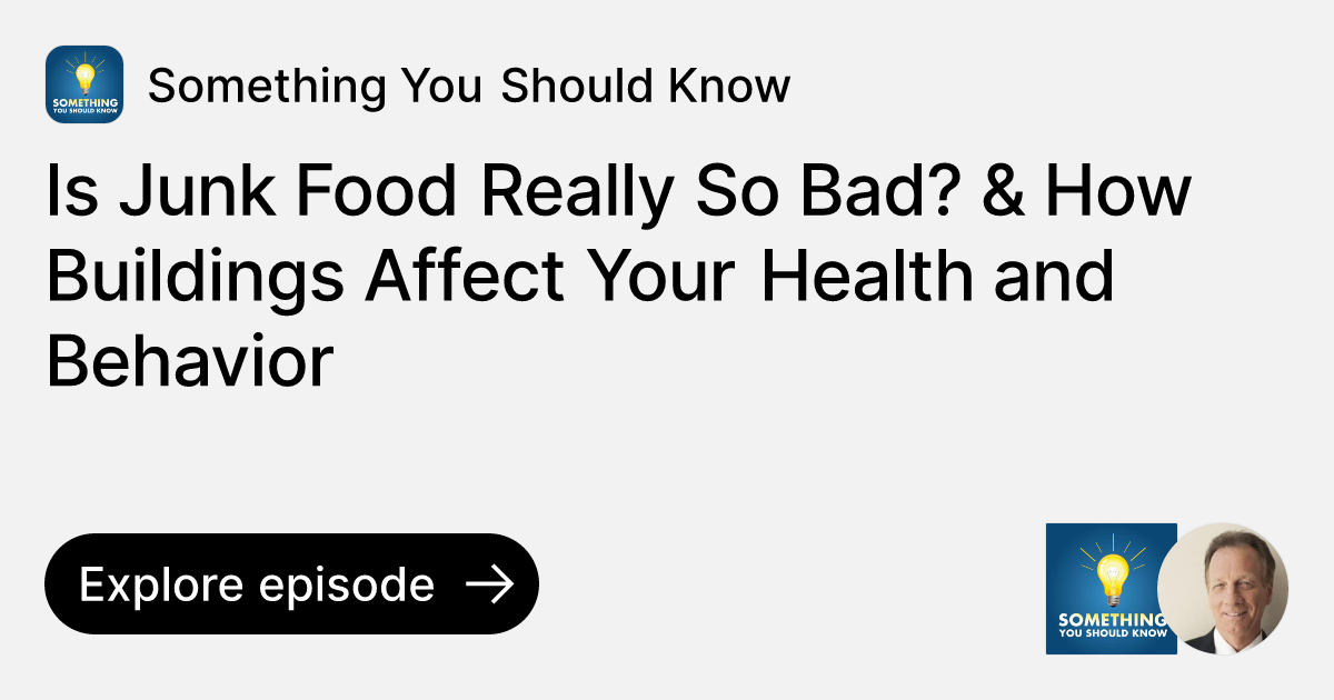 Is Junk Food Really So Bad? & How Buildings Affect Your Health and Behavior