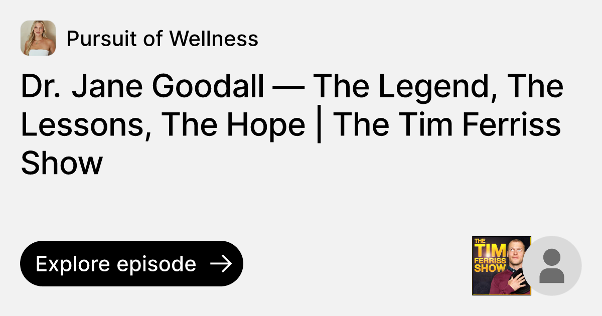 Episode: Dr. Jane Goodall — The Legend, The Lessons, The Hope | The Tim Ferriss Show | Ask ...