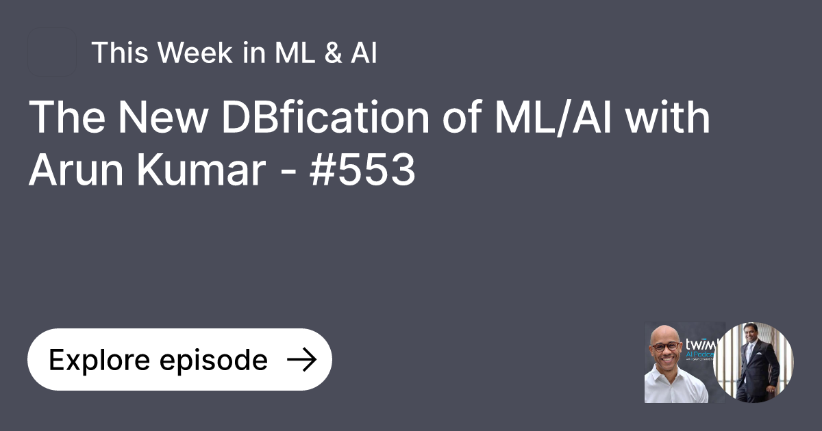 Episode: The New DBfication of ML/AI with Arun Kumar - #553 | Ask This Week in ML & AI