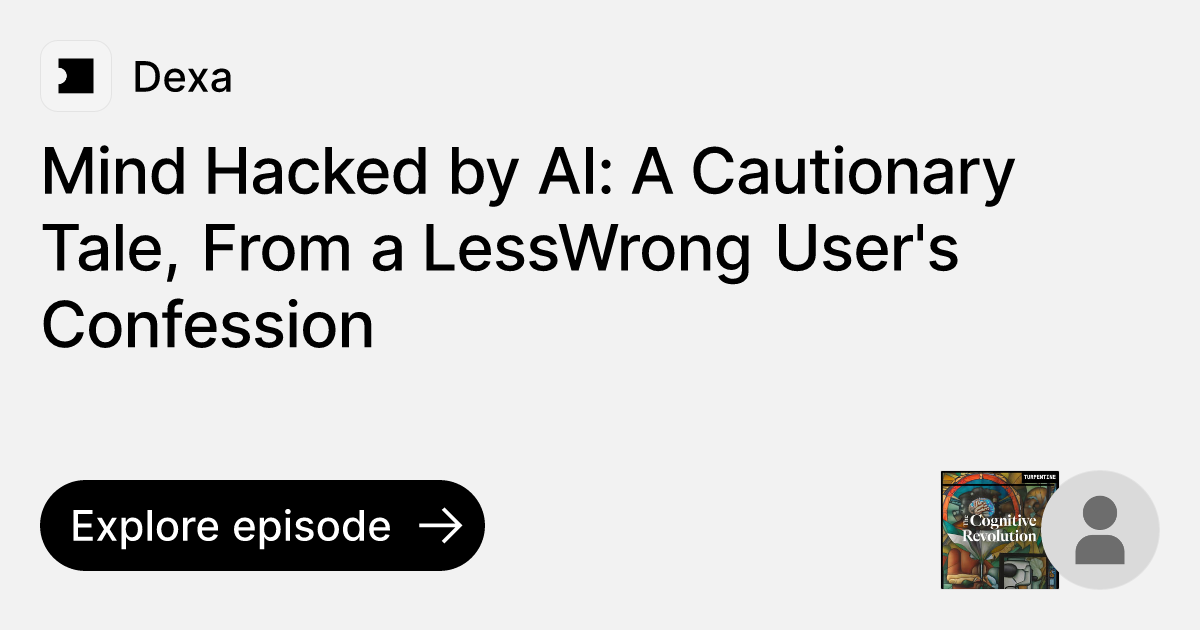 Episode: Mind Hacked by AI: A Cautionary Tale, From a LessWrong User's Confession | Ask Dexa