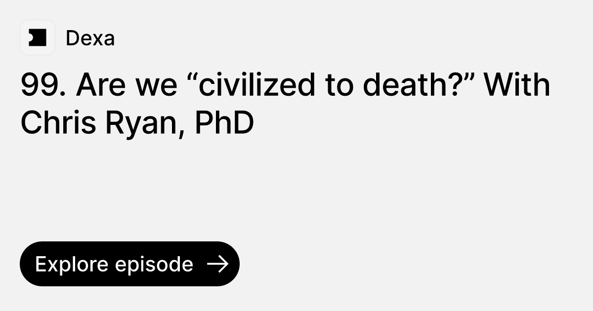 Episode: 99. Are we “civilized to death?” With Chris Ryan, PhD | Ask Dexa