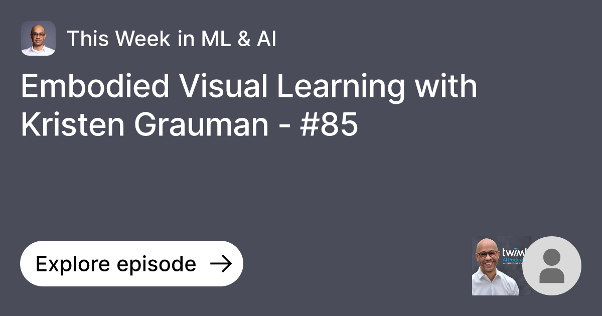 Episode: Embodied Visual Learning with Kristen Grauman - #85 | Ask This Week in ML & AI