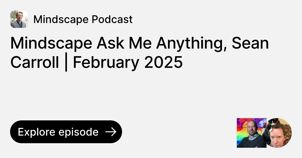 Episode: Mindscape Ask Me Anything, Sean Carroll | February 2025 | Ask Mindscape Podcast