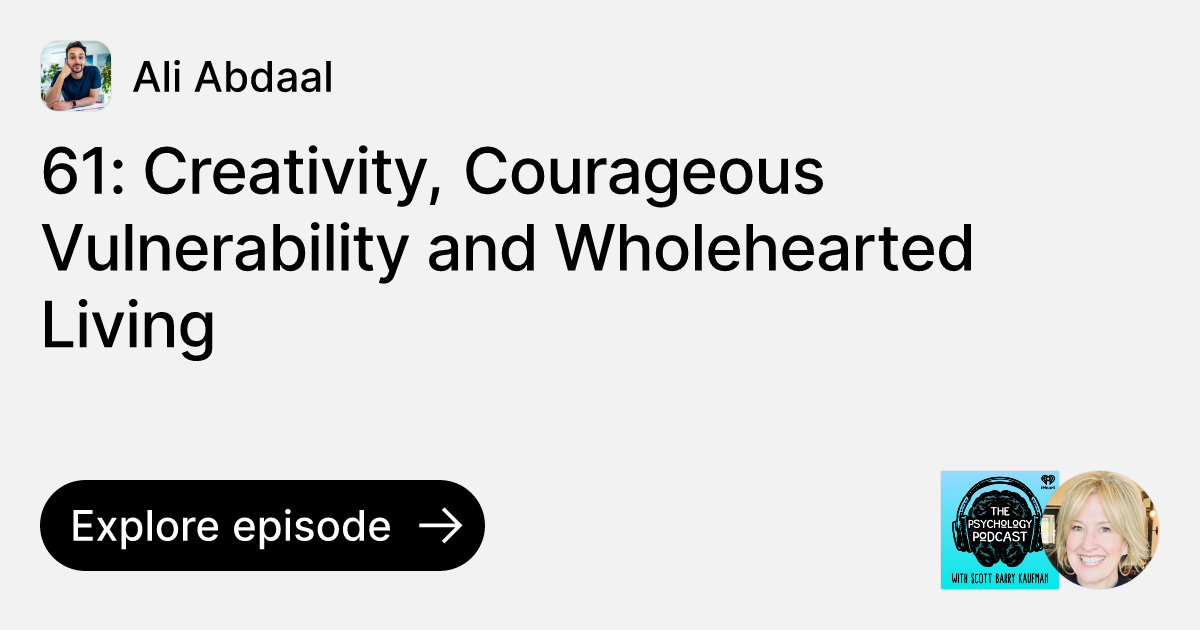 Episode: 61: Creativity, Courageous Vulnerability and Wholehearted Living | Ask Ali Abdaal