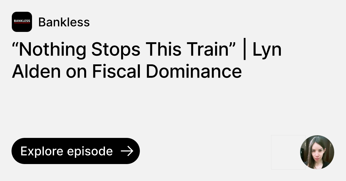 Episode: “Nothing Stops This Train” | Lyn Alden on Fiscal Dominance | Ask Bankless