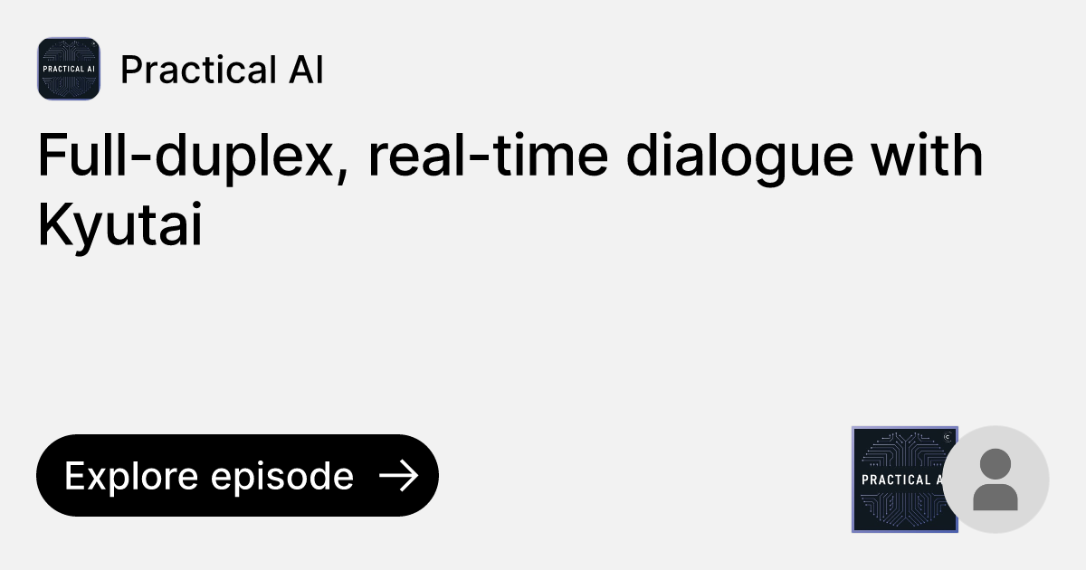 Episode: Full-duplex, real-time dialogue with Kyutai | Ask Practical AI