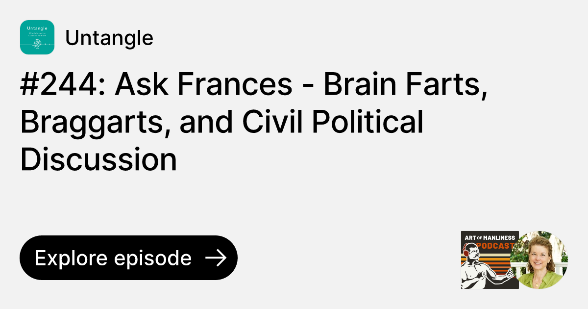 Episode: #244: Ask Frances - Brain Farts, Braggarts, and Civil Political Discussion | Ask Untangle