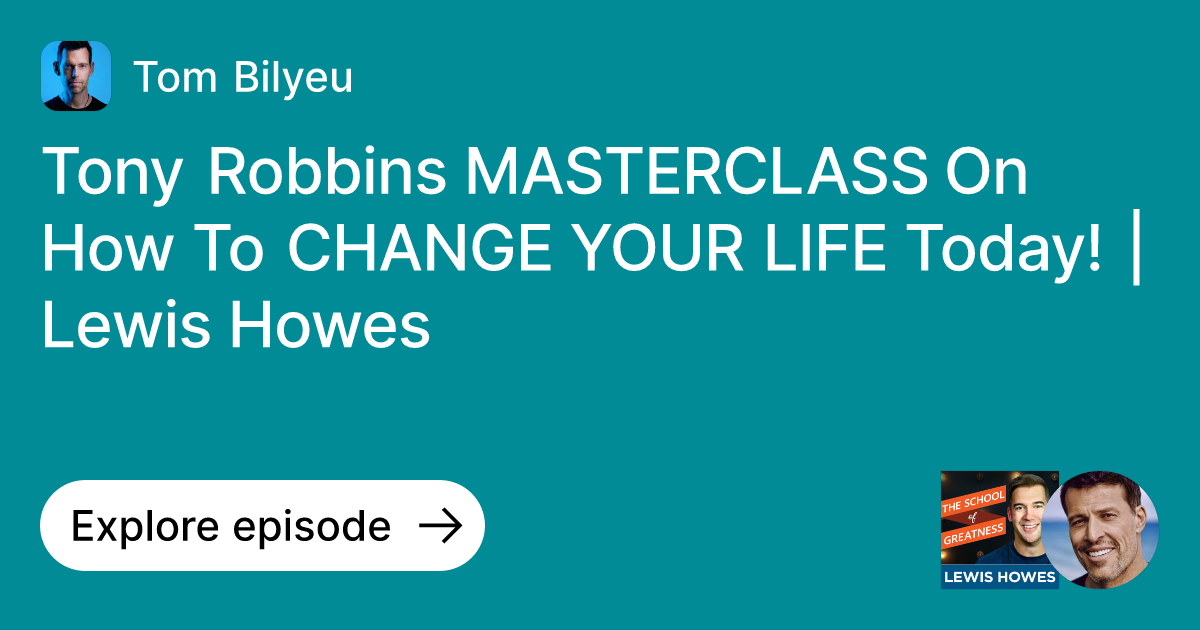 Episode: Tony Robbins MASTERCLASS On How To CHANGE YOUR LIFE Today! | Lewis Howes | Ask Tom Bilyeu