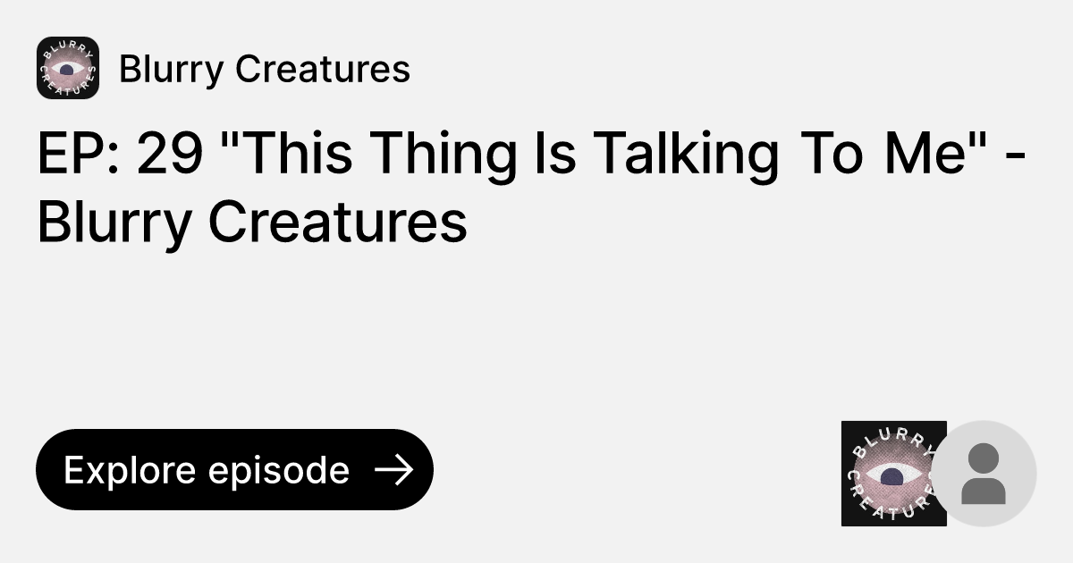 Episode: EP: 29 "This Thing Is Talking To Me" - Blurry Creatures | Ask ...