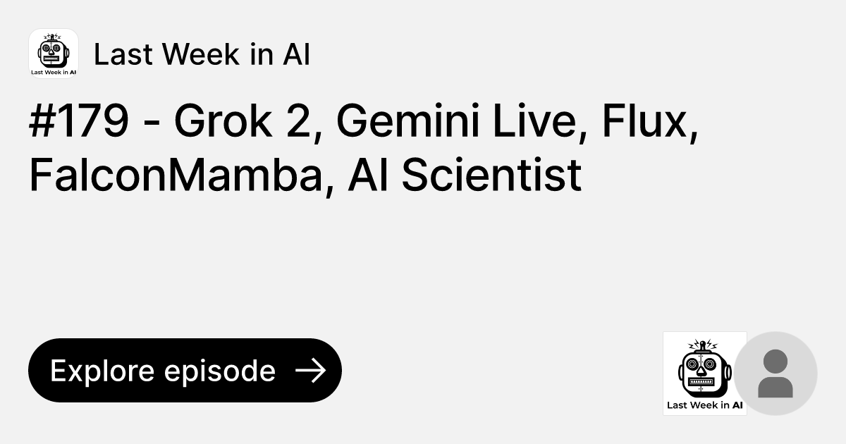 Episode: #179 - Grok 2, Gemini Live, Flux, FalconMamba, AI Scientist ...