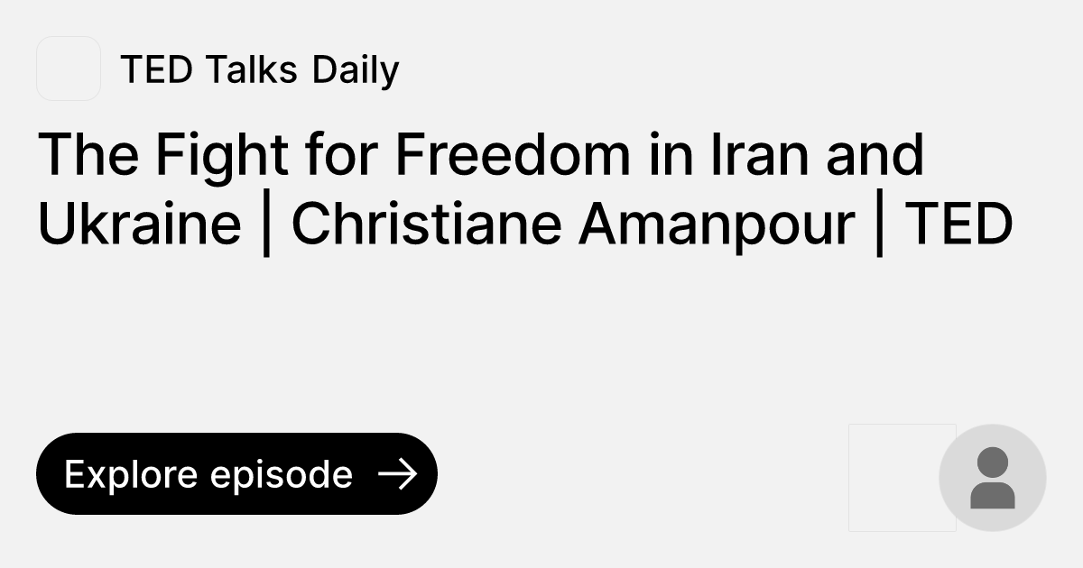 Episode: The Fight for Freedom in Iran and Ukraine | Christiane Amanpour | TED | Ask TED Talks Daily