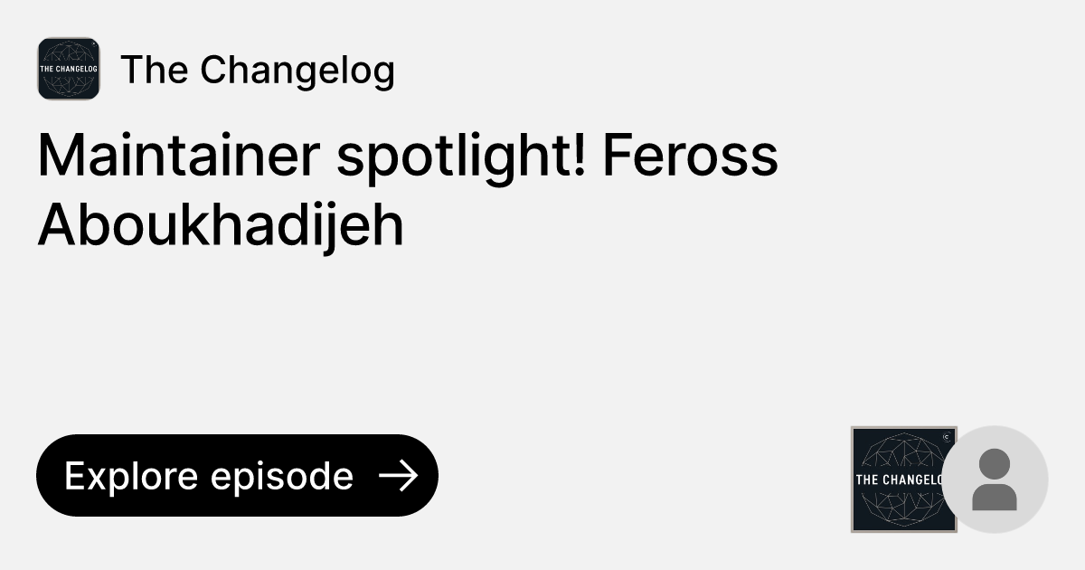 Episode: Maintainer spotlight! Feross Aboukhadijeh | Ask The Changelog