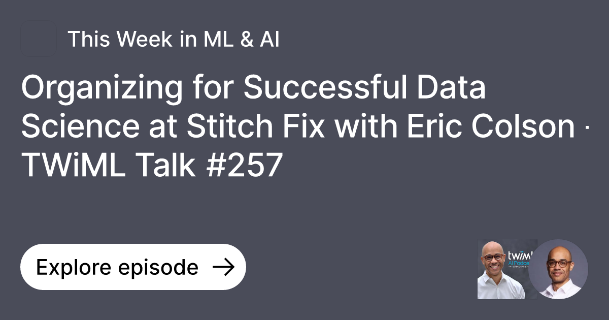 Episode: Organizing for Successful Data Science at Stitch Fix with Eric Colson - TWiML Talk #257 ...