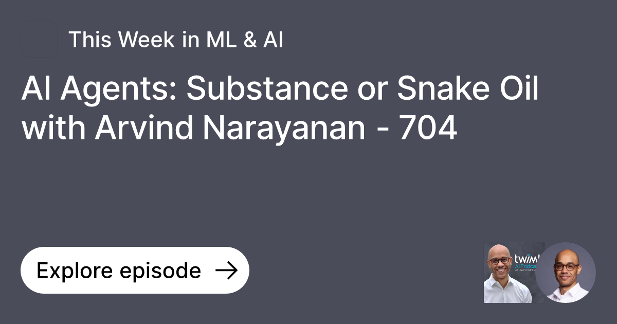 Episode: AI Agents: Substance or Snake Oil with Arvind Narayanan - 704 | Ask This Week in ML & AI