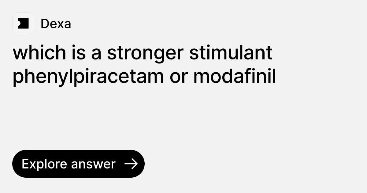 which is a stronger stimulant phenylpiracetam or modafinil | Ask Dexa