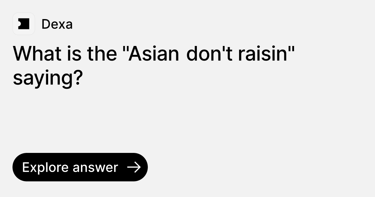 What is the "Asian don't raisin" saying? | Ask Dexa